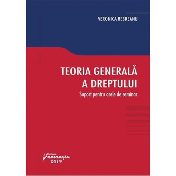 Teoria generala a dreptului. Suport pentru orele de seminar - Veronica Rebreanu, editura ...